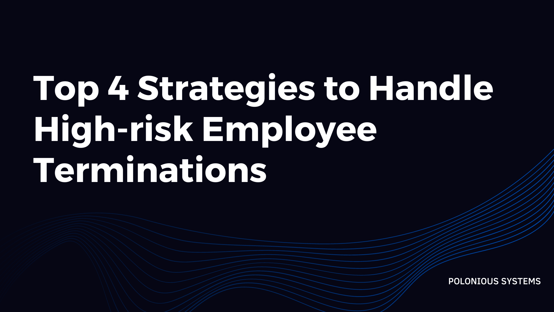 Top 4 Strategies to Handle High Risk Employee Terminations - Polonious